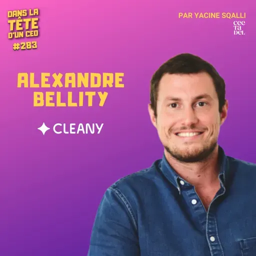 #283 Alexandre Bellity (Cleany) : Faire 11M€ de CA avec le nettoyage de ...
